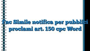 Fac Simile notifica per pubblici proclami art. 150 cpc Word
